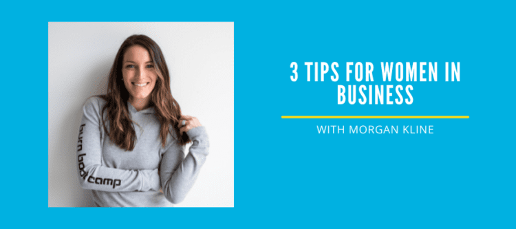 3 Tips for Women in Business from Morgan Kline - Burn Boot Camp